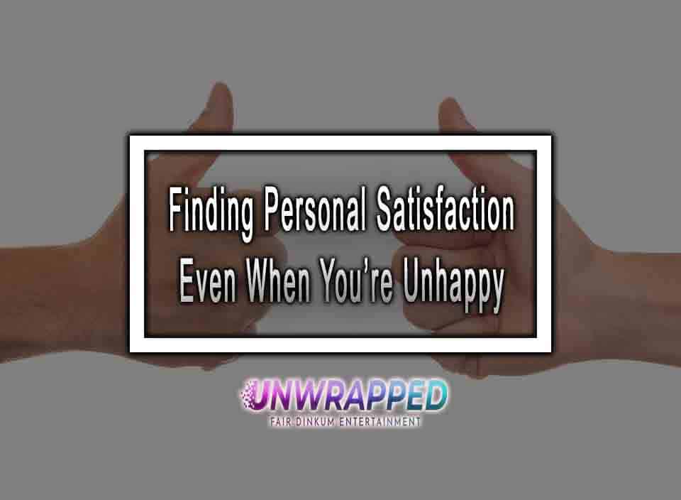 Finding Personal Satisfaction Even When You’re Unhappy