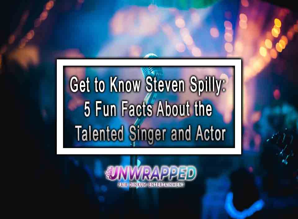 Get to Know Steven Spilly: 5 Fun Facts About the Talented Singer and Actor