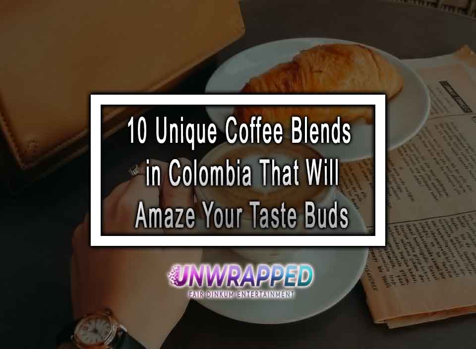 10 Unique Coffee Blends in Colombia That Will Amaze Your Taste Buds