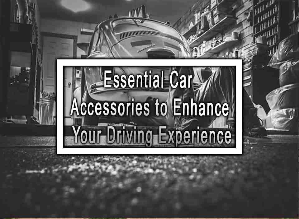 Essential Car Accessories To Enhance Your Driving Experience