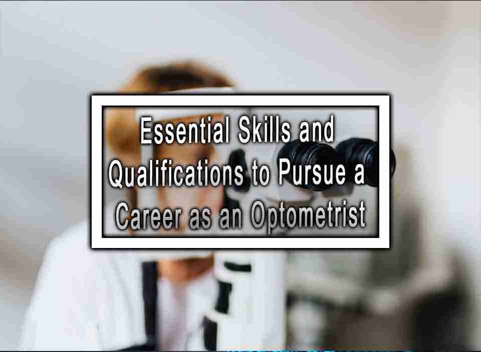 Essential Skills and Qualifications to Pursue a Career as an Optometrist