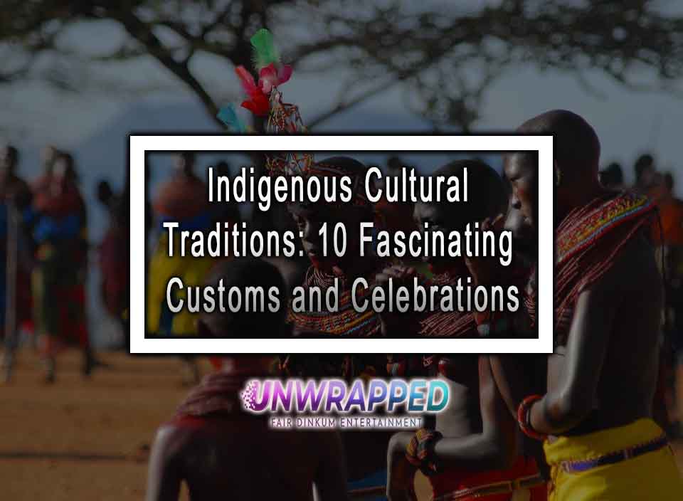 Indigenous Cultural Traditions: 10 Fascinating Customs and Celebrations