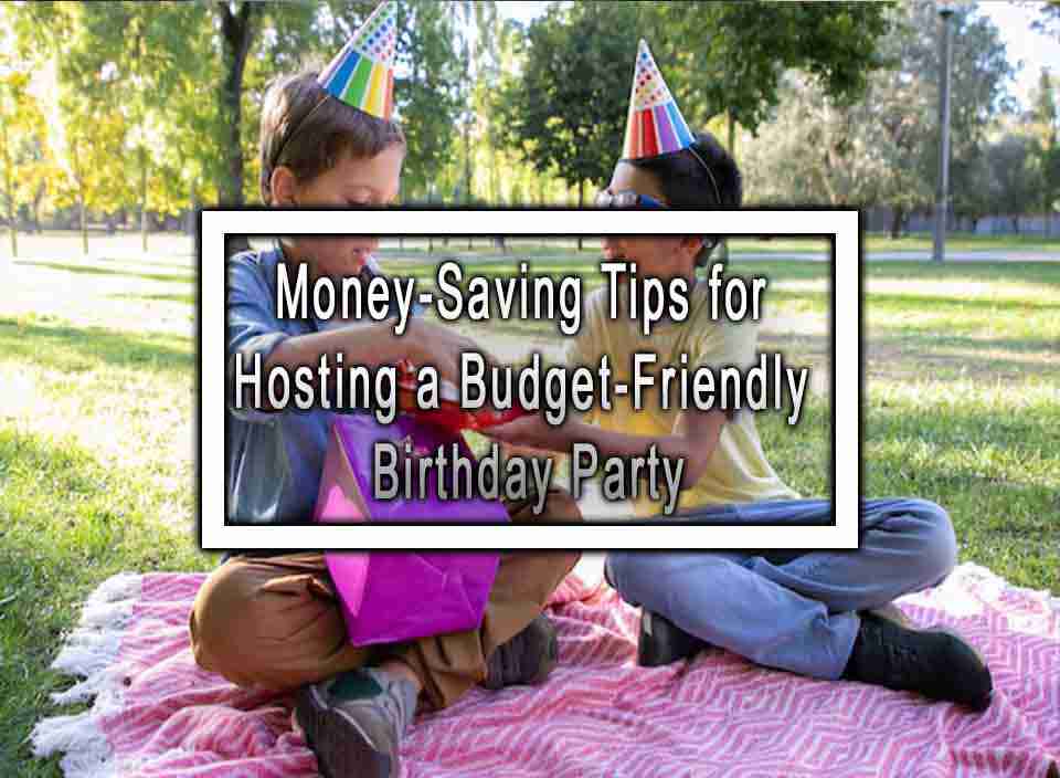 Money-Saving Tips for Hosting a Budget-Friendly Birthday Party