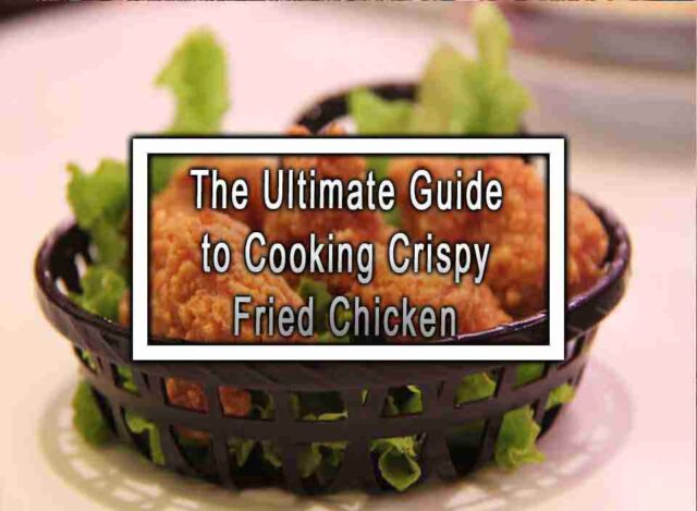 The Ultimate Guide to Cooking Crispy Fried Chicken