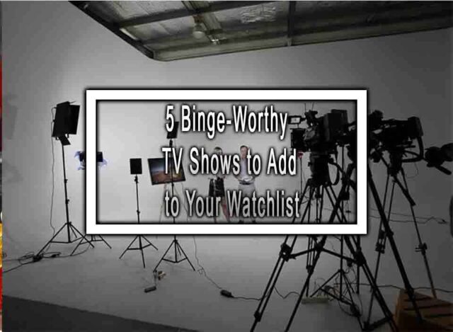 5 Binge-Worthy TV Shows to Add to Your Watchlist