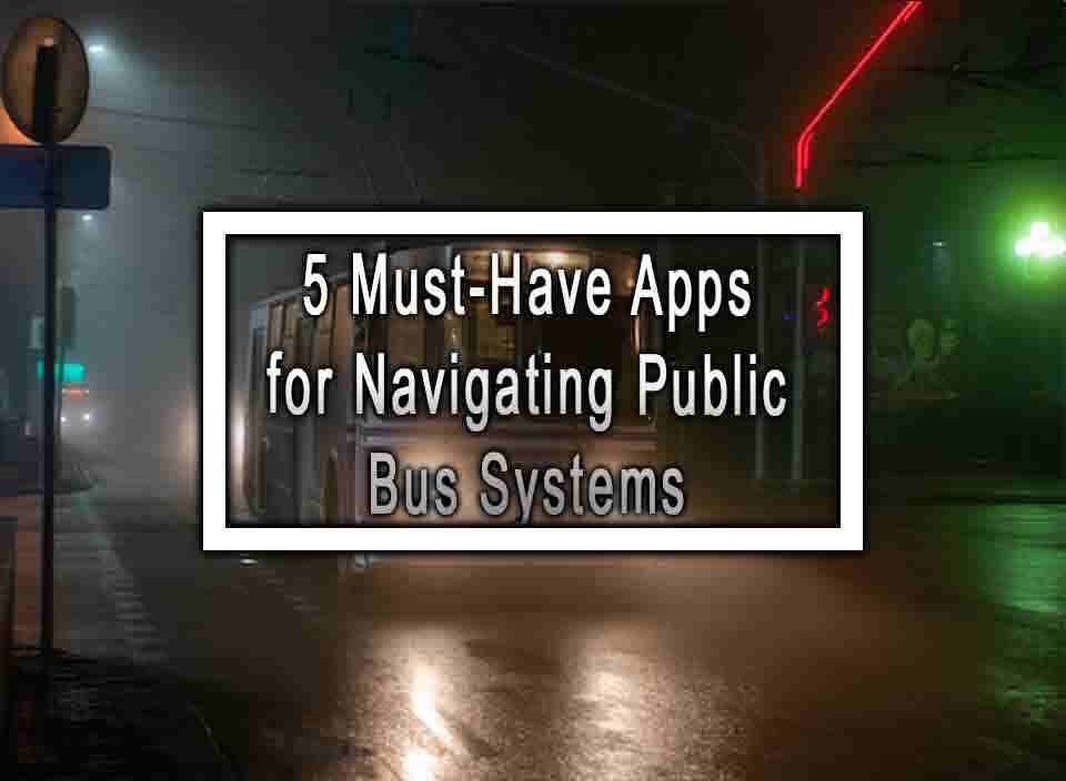 5 Must-Have Apps for Navigating Public Bus Systems