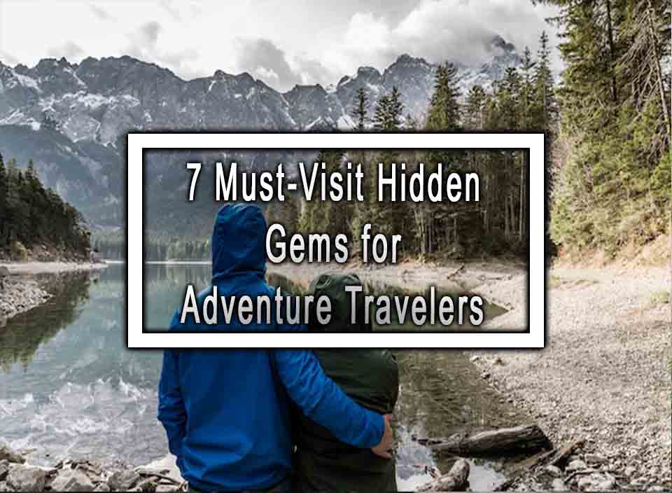 7 Must-Visit Hidden Gems for Adventure Travelers