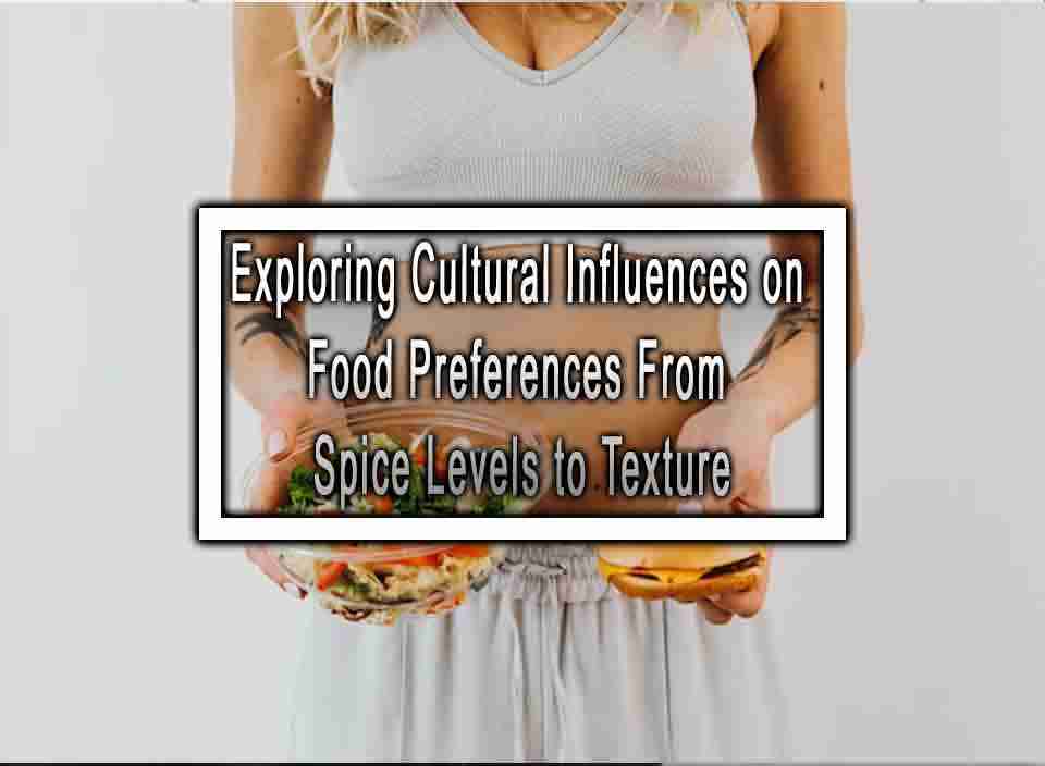 Exploring Cultural Influences on Food Preferences From Spice Levels to Texture