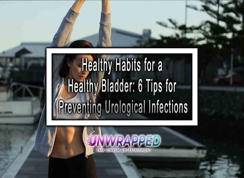 Healthy Habits for a Healthy Bladder: 6 Tips for Preventing Urological Infections