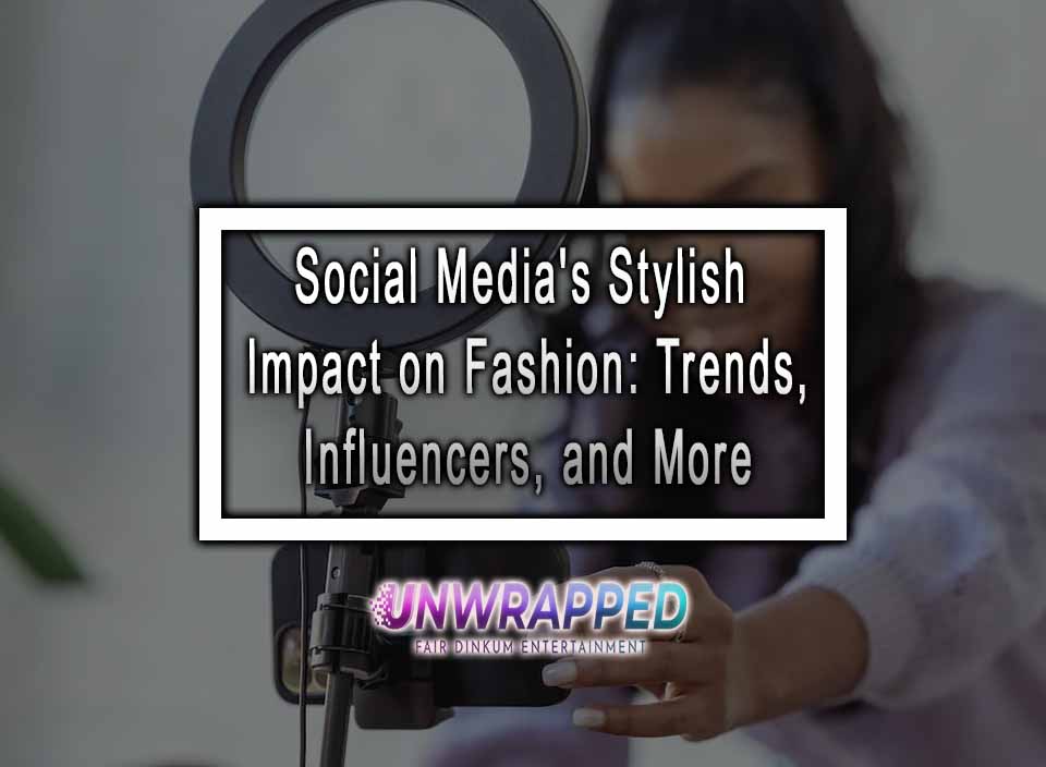 Social Media's Stylish Impact on Fashion: Trends, Influencers, and More