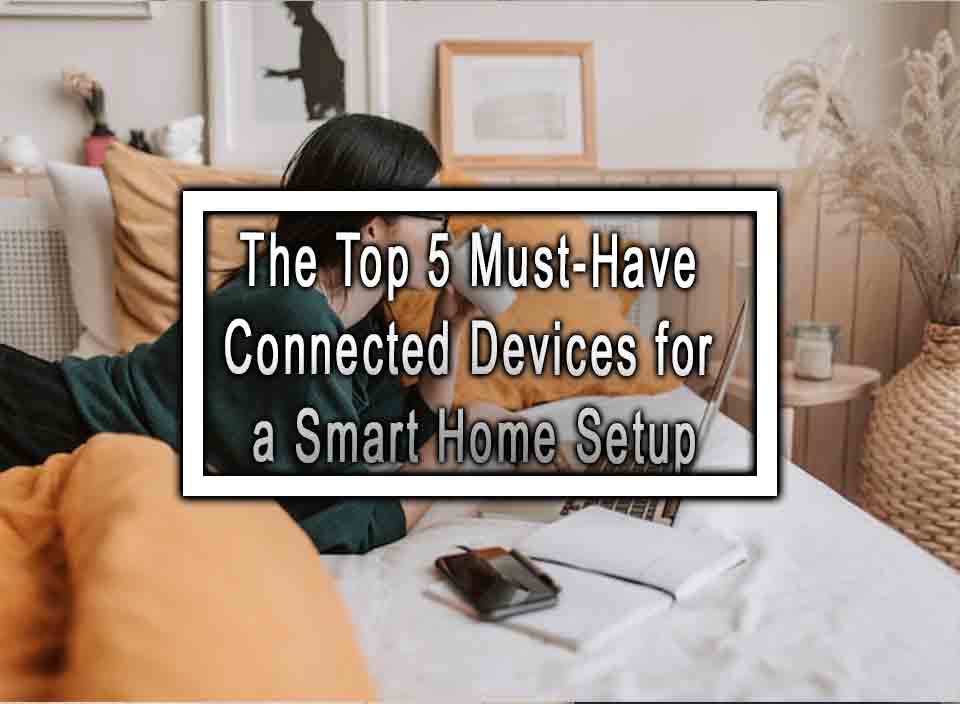 The Top 5 Must-Have Connected Devices for a Smart Home Setup