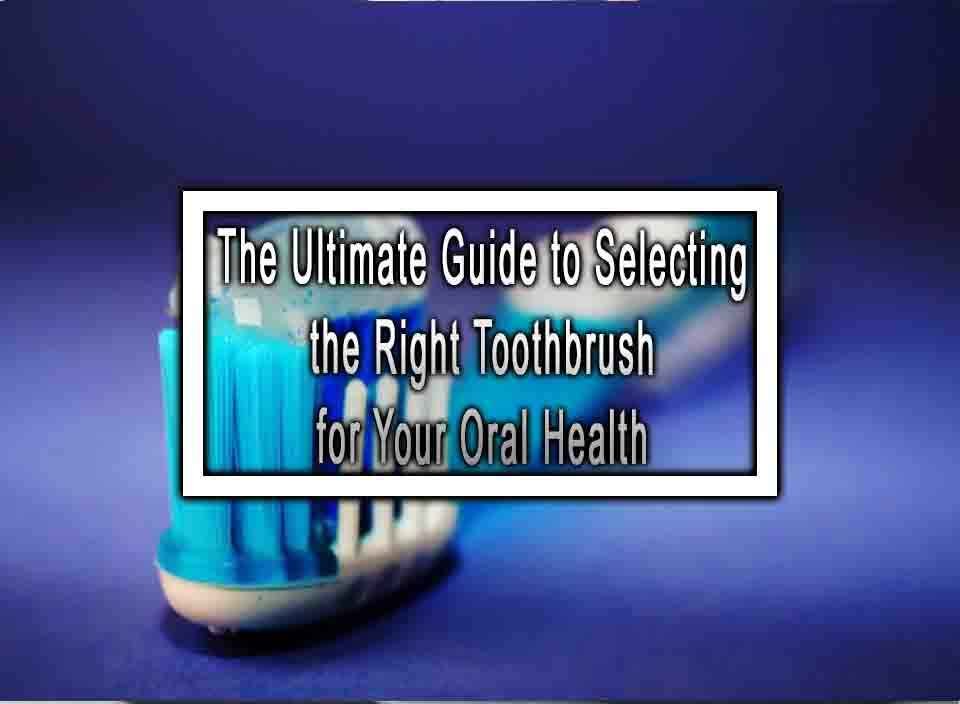 The Ultimate Guide To Selecting The Right Toothbrush For Your Oral Health