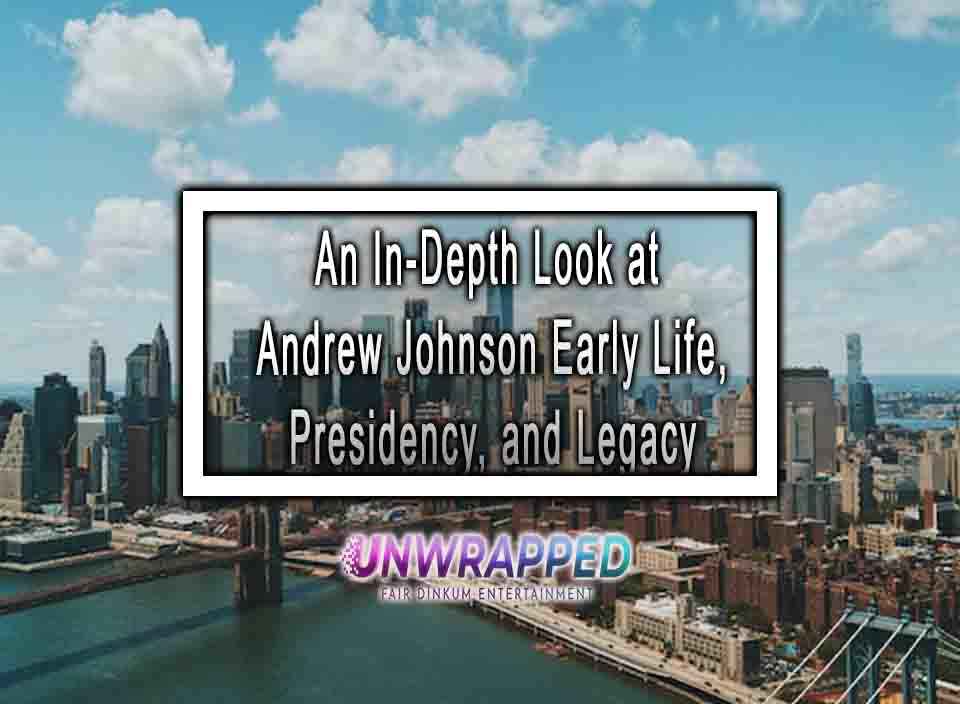 An In-Depth Look at Andrew Johnson Early Life, Presidency, and Legacy