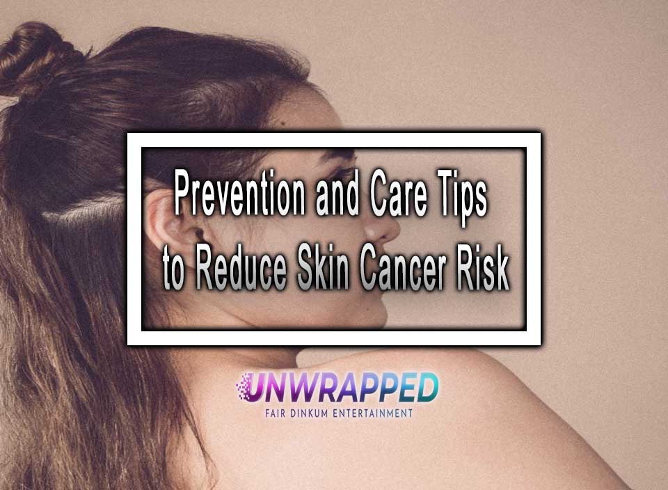 Prevention and Care Tips to Reduce Skin Cancer Risk
