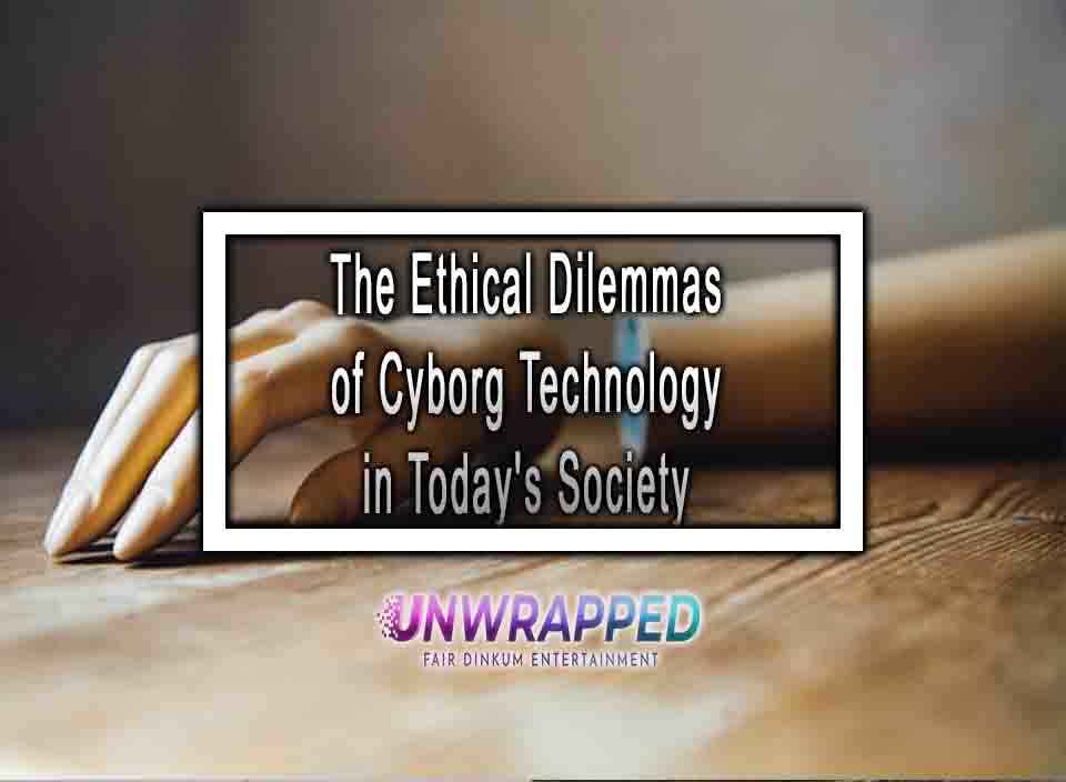 The Ethical Dilemmas of Cyborg Technology in Today's Society