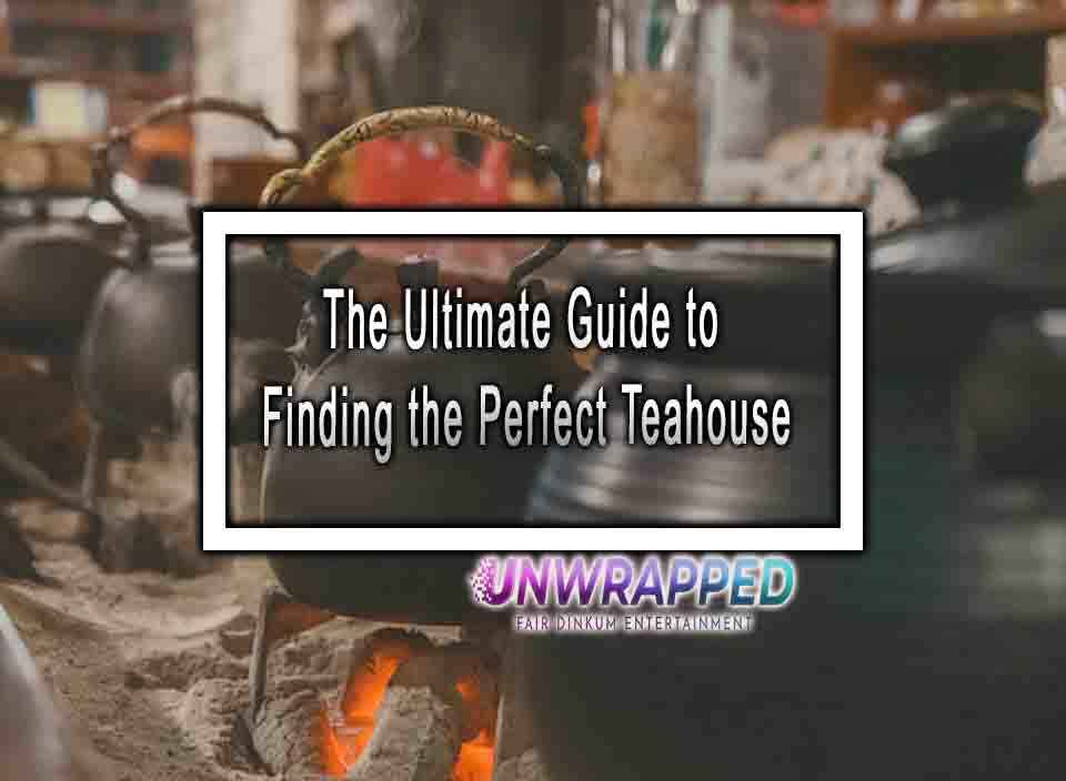 The Ultimate Guide to Finding the Perfect Teahouse