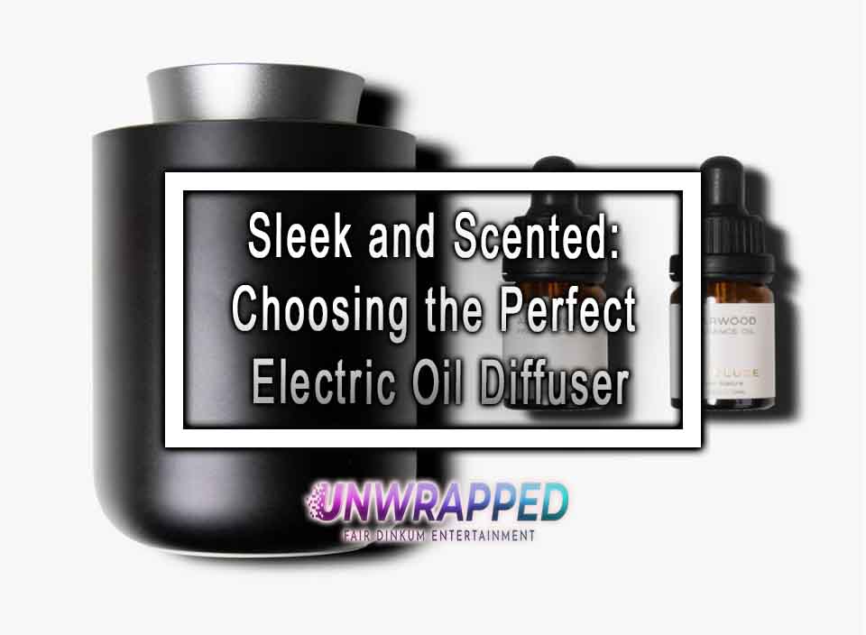 Sleek and Scented: Choosing the Perfect Electric Oil Diffuser