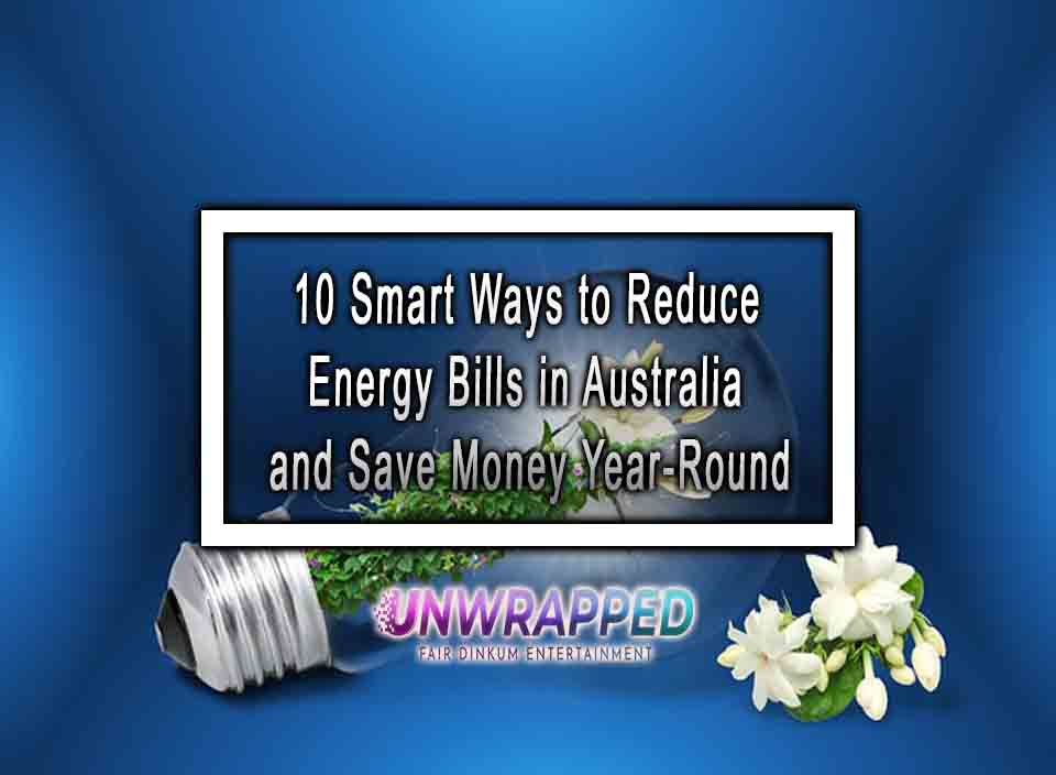 10 Smart Ways to Reduce Energy Bills in Australia and Save Money Year-Round