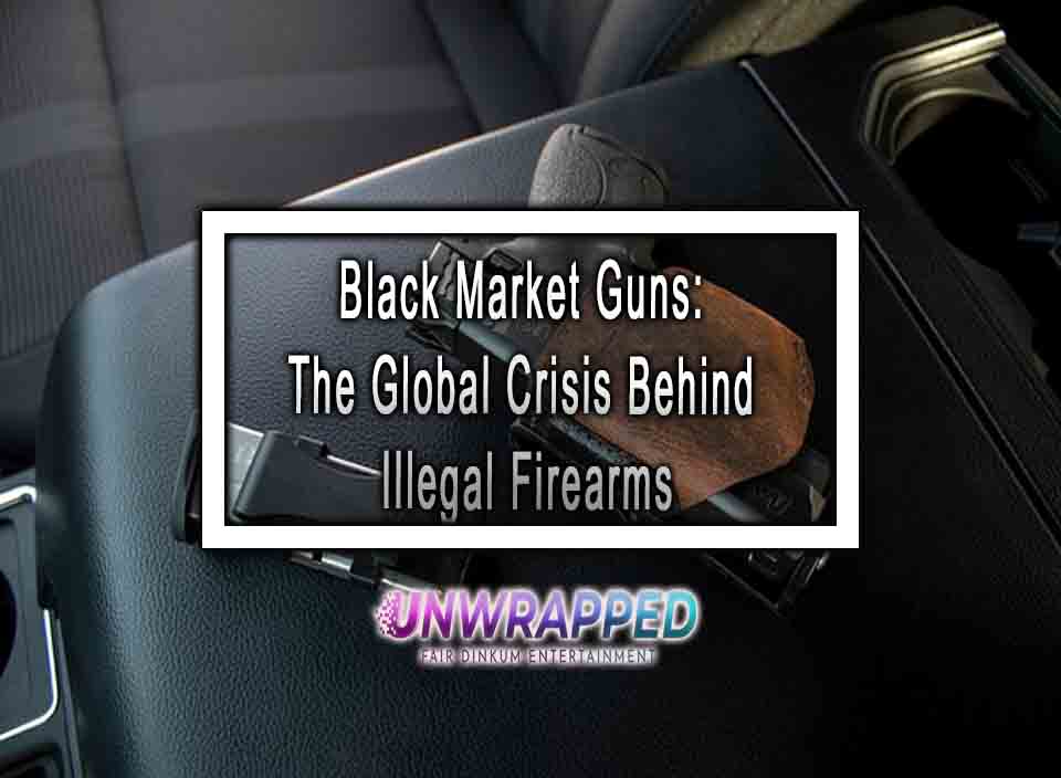 Black Market Guns: The Global Crisis Behind Illegal Firearms
