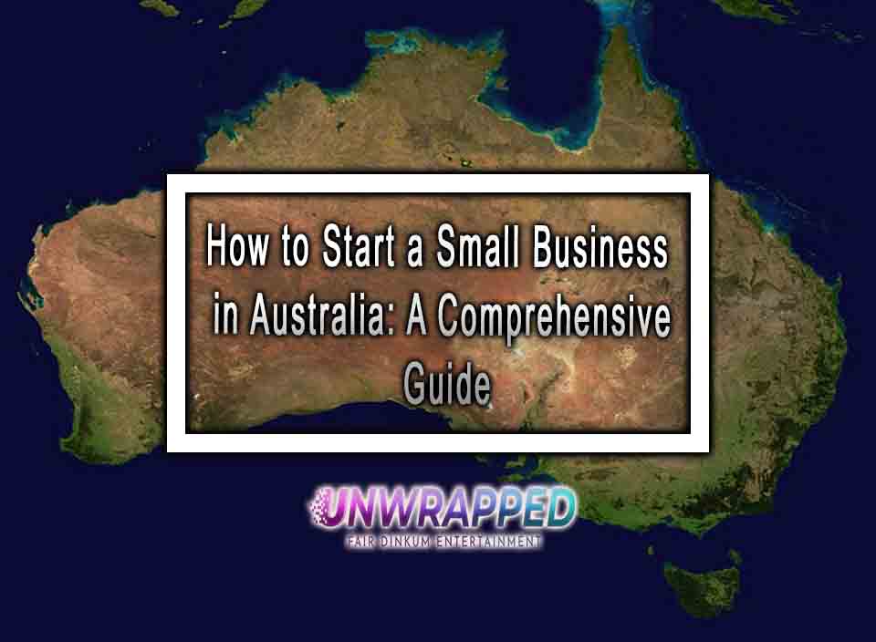 How to Start a Small Business in Australia: A Comprehensive Guide