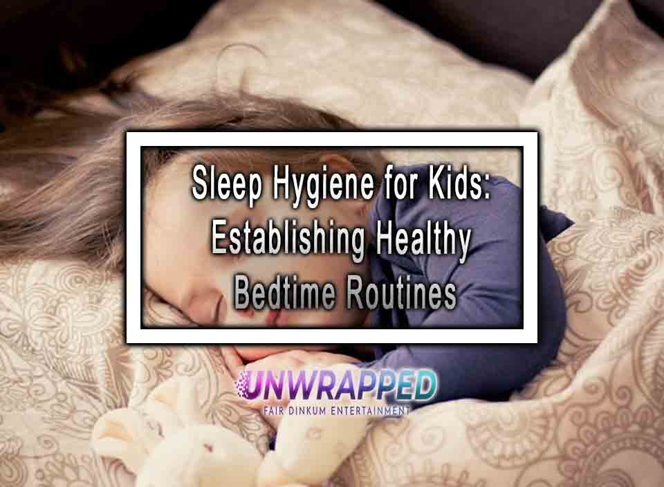 Sleep Hygiene for Kids: Establishing Healthy Bedtime Routines