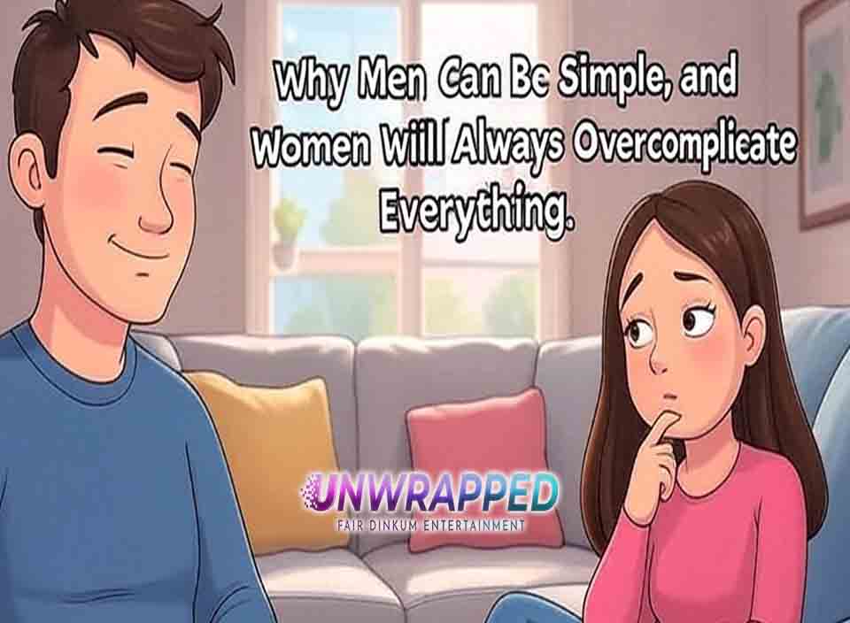 Why Men Can Be Simple, and Women Will Always Overcomplicate Everything